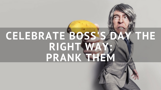 Celebrate Boss's Day The Right Way: Prank Them