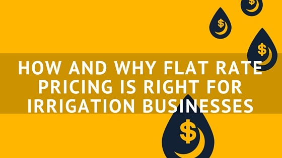 How and Why Flat Rate Pricing is Right for Irrigation Businesses